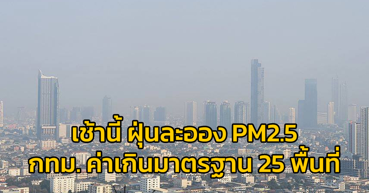 เช้านี้ (22 มี.ค.67) ฝุ่นละออง PM2.5 กทม. ค่าเกินมาตรฐาน 25 พื้นที่