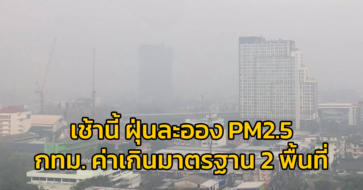 เช้านี้ (2 เม.ย.67) ฝุ่นละออง PM2.5 กทม. ค่าเกินมาตรฐาน 2 พื้นที่
