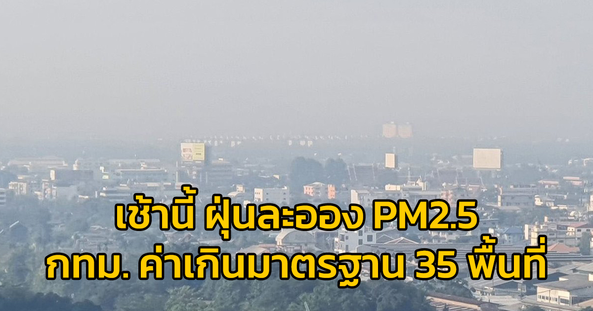เช้านี้ (22 เม.ย.67) ฝุ่นละออง PM2.5 กทม. ค่าเกินมาตรฐาน 35 พื้นที่